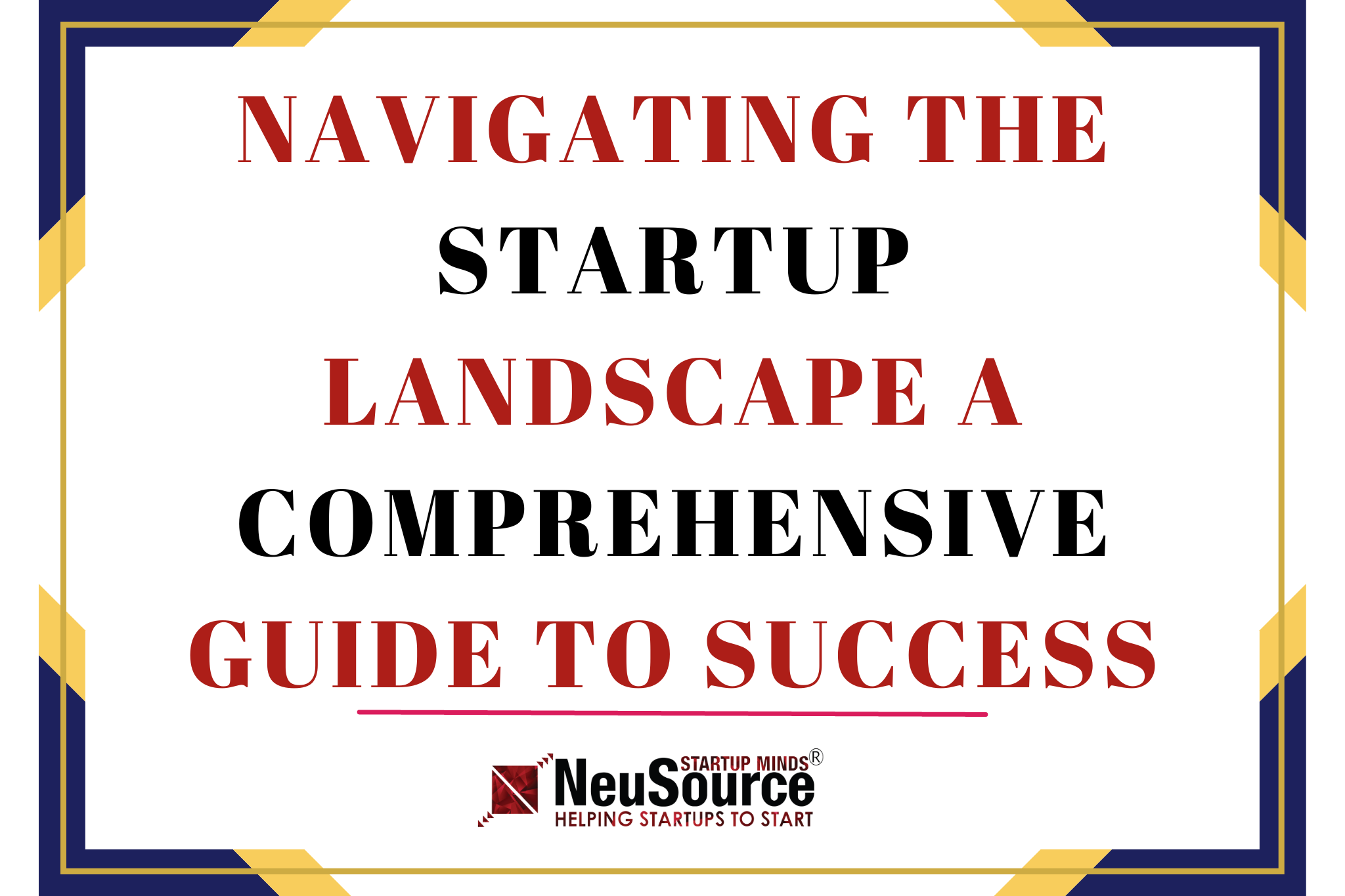 Navigating the Startup Landscape: A Comprehensive Guide to Success Navigating the Startup Landscape: A Comprehensive Guide to Success